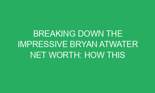 Breaking Down the Impressive Bryan Atwater Net Worth: How This Entrepreneur Built a Fortune from ...