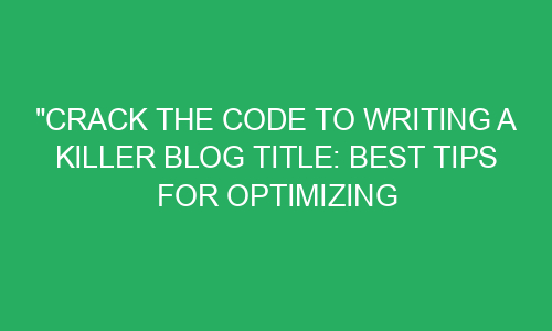 "Crack the Code to Writing a Killer Blog Title: Best Tips for ...