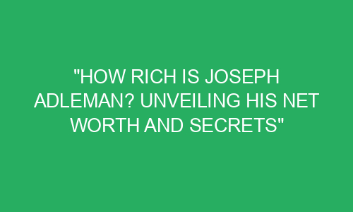 "How Rich is Joseph Adleman? Unveiling His Net Worth and Secrets ...