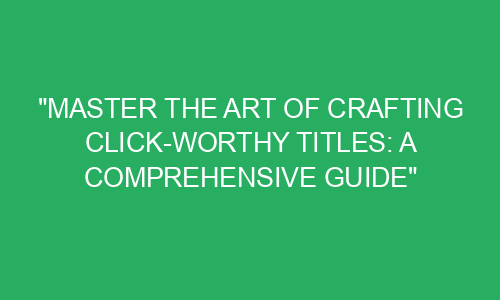"Master the Art of Crafting Click-Worthy Titles: A Comprehensive Guide" - Rivopaper