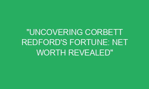"Uncovering Corbett Redford's Fortune: Net Worth Revealed" - Rivopaper