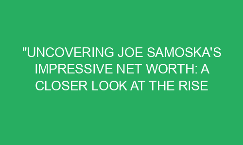 "Uncovering Joe Samoska's Impressive Net Worth: A Closer Look at the ...