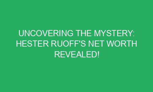 Uncovering the Mystery: Hester Ruoff's Net Worth Revealed! - Rivopaper