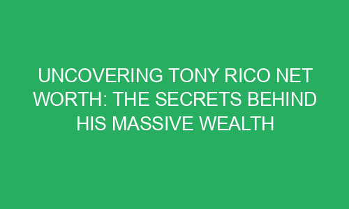 Uncovering Tony Rico Net Worth: The Secrets Behind His Massive Wealth - Rivopaper