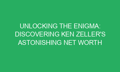 Unlocking the Enigma: Discovering Ken Zeller's Astonishing Net Worth - Rivopaper