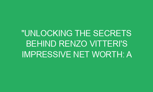 "Unlocking The Secrets Behind Renzo Vitteri's Impressive Net Worth: A Deep-Dive Analysis ...